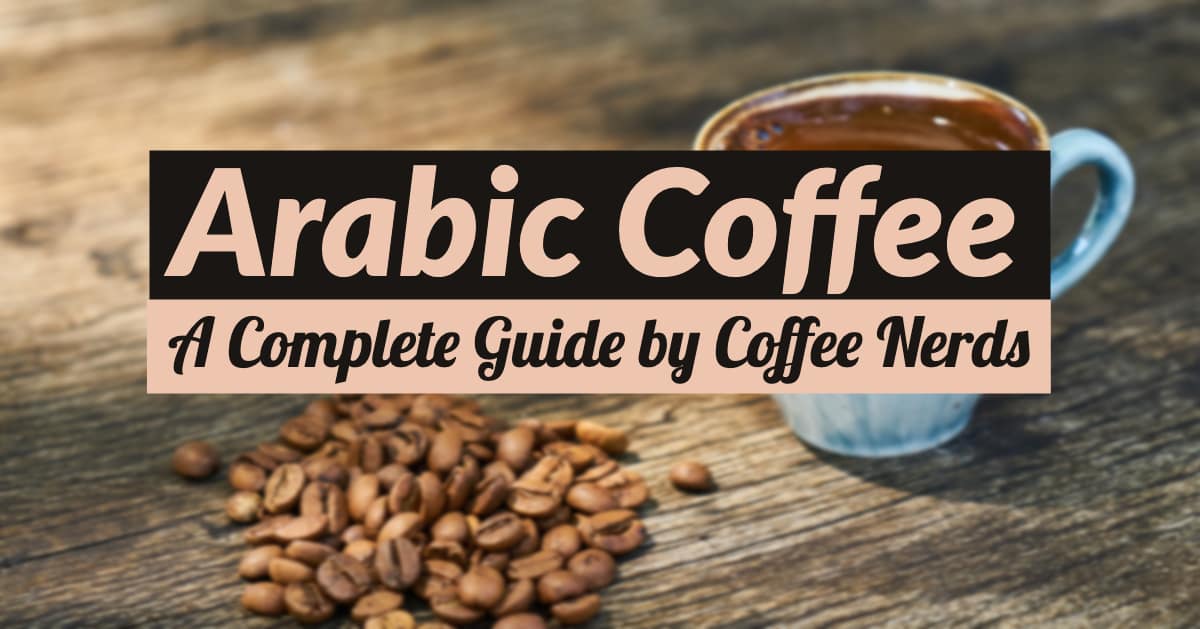 Arabic Coffee A Complete Guide By Coffee Nerds